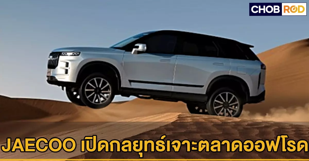 JAECOO เปิดกลยุทธ์เจาะตลาดรถยนต์ออฟโรด ขยายสู่ตลาดระดับโลก