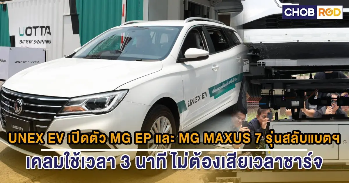 เปิดตัว UNEX EV จำหน่ายรถ 2 รุ่นแรก MG EP และ MG MAXUS 7 รุ่นสลับแบตฯ เคลมใช้เวลา 3 นาที ไม่ต้อง ...